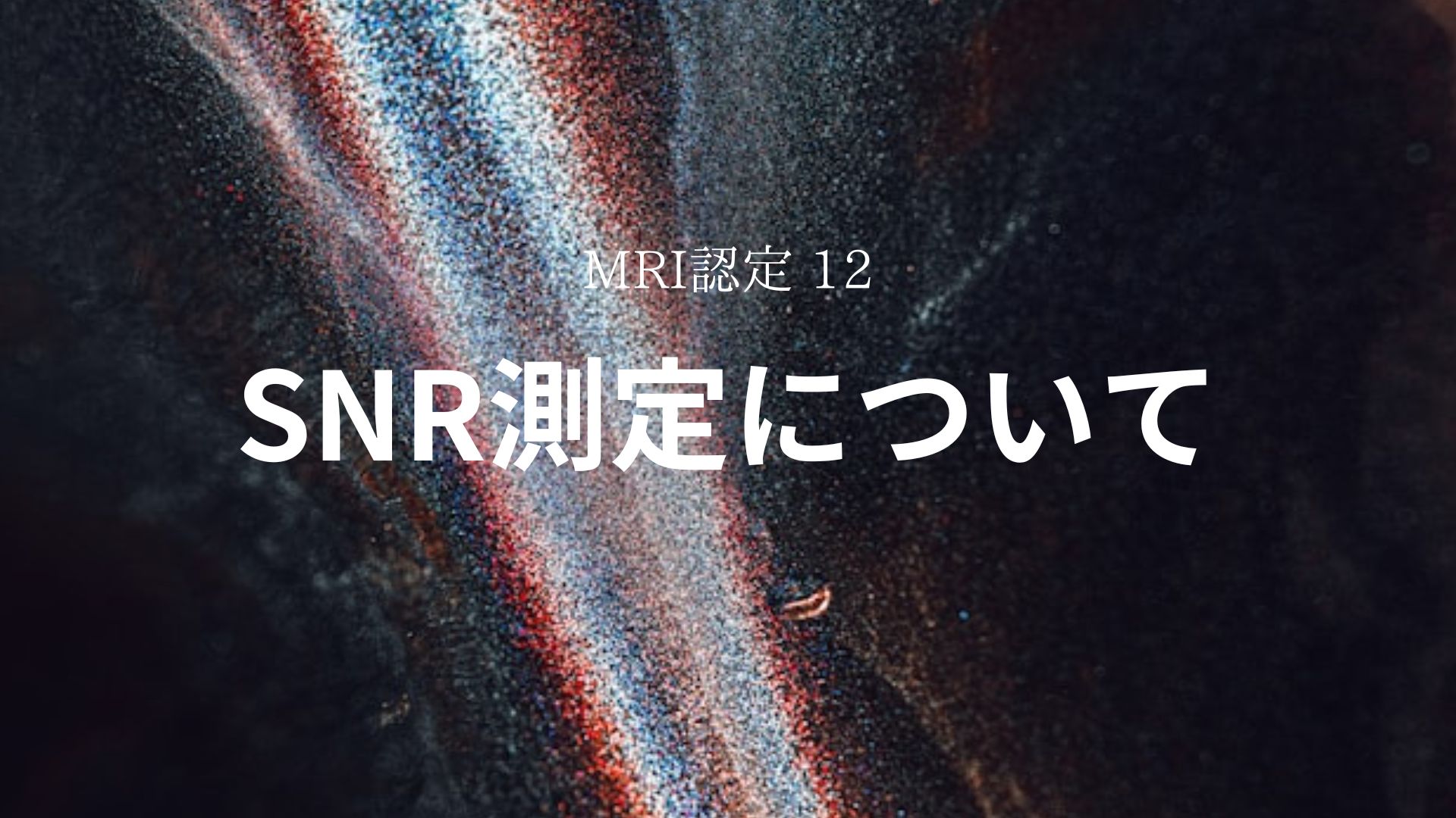 【MRI認定 12】SNR測定について | ラドライフ